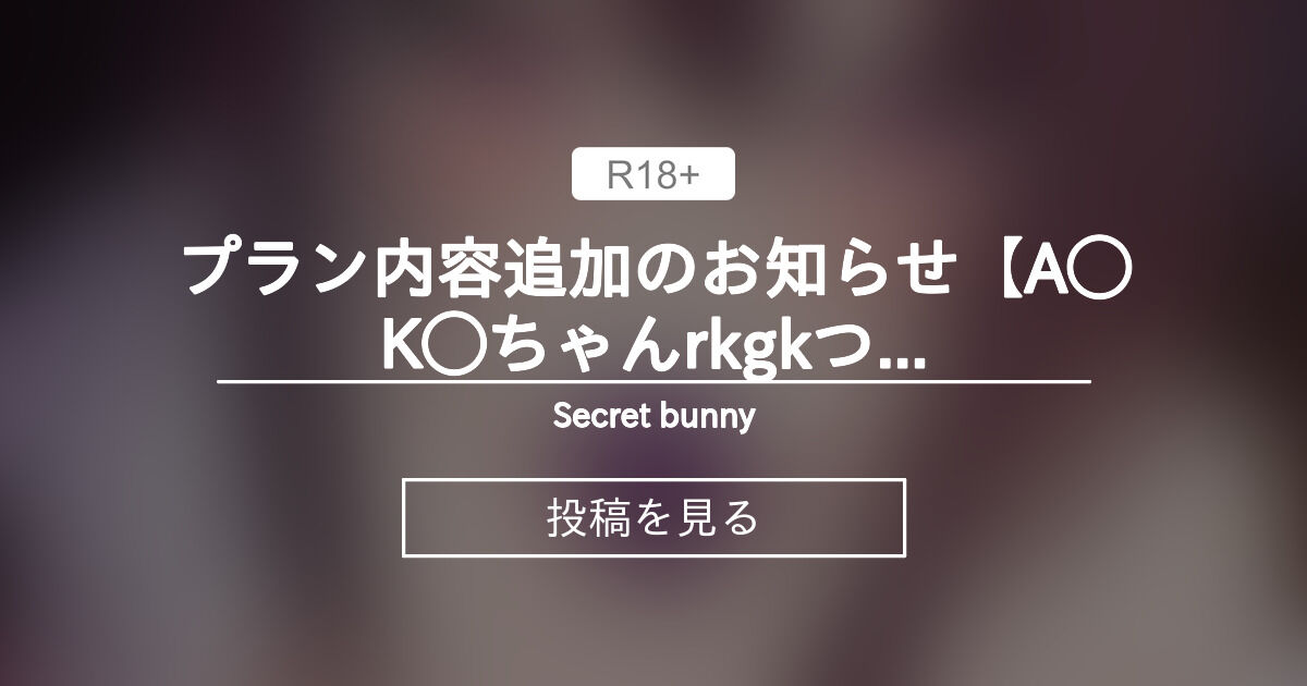 【お知らせ】 プラン内容追加のお知らせ【A K ちゃんrkgkつき】 - Secret bunny (白瀬結衣)の投稿｜ファンティア[Fantia]