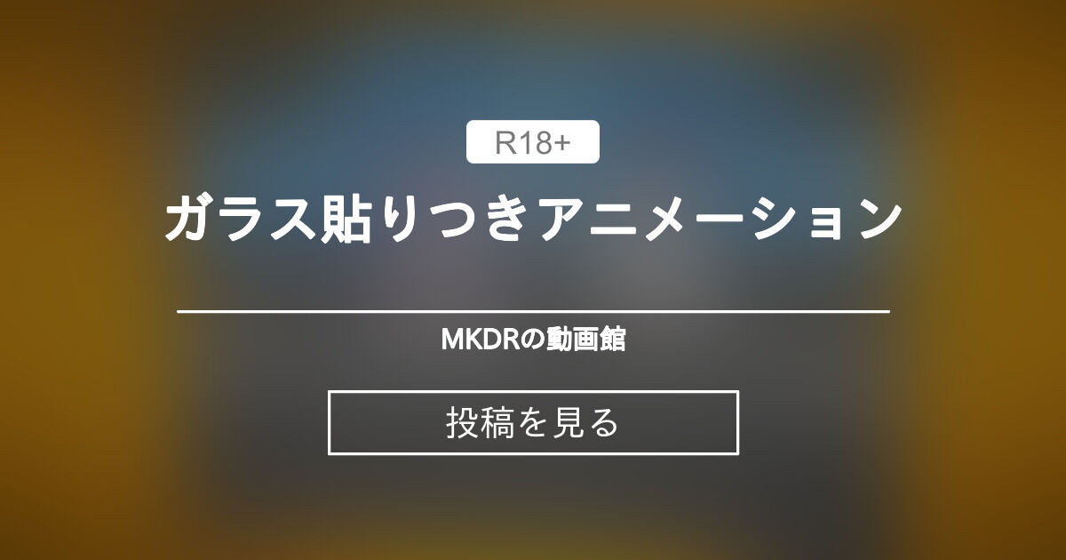 ガラス貼りつきアニメーション - MKDRの動画館 (MKDR)の投稿｜ファンティア[Fantia]