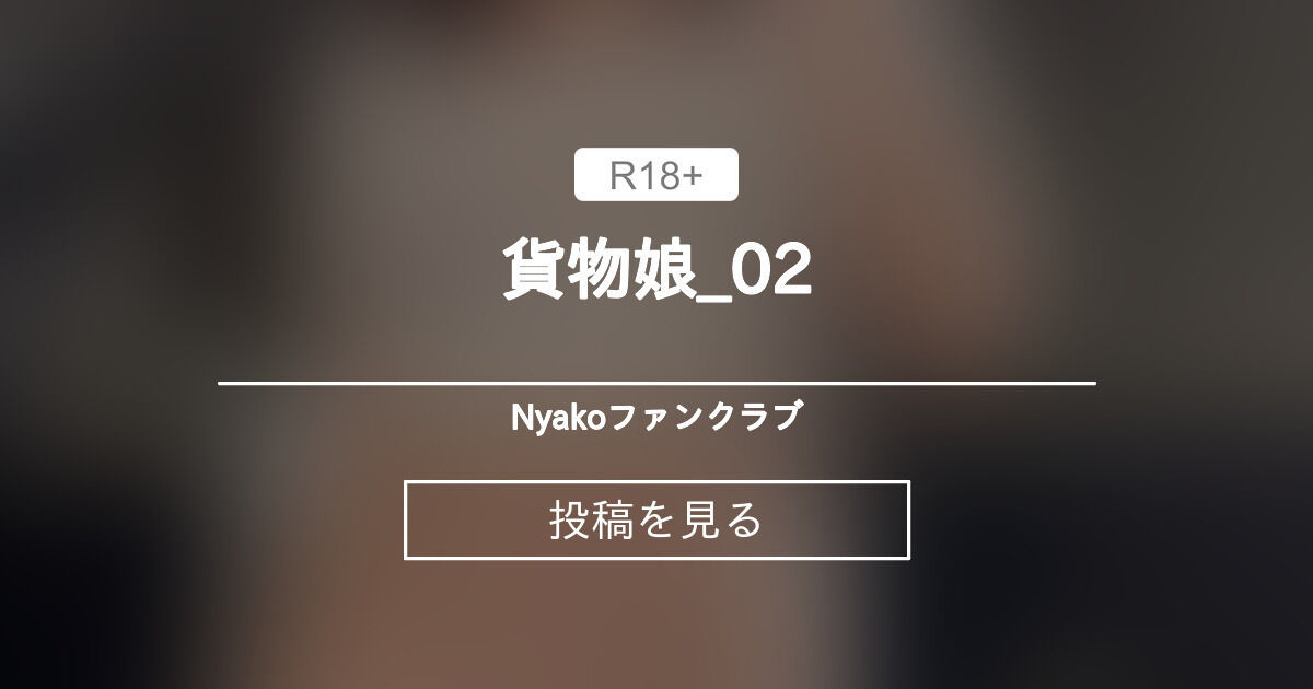貨物娘_02 - Nyakoファンクラブ (Nyako)の投稿｜ファンティア[Fantia]
