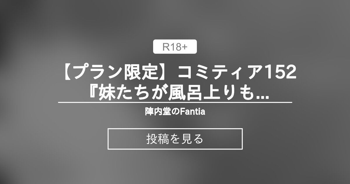 【プラン限定】 【プラン限定】コミティア152『妹たちが風呂上りも俺のチンコで自由研究して困る（後編②）』 - 陣内堂のFantia (陣内くるみ)の投稿｜ファンティア[Fantia]