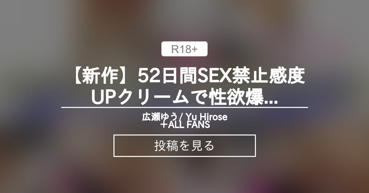【広瀬ゆう】 【新作】52日間SEX禁止×感度UPクリームで性欲爆発! 絶頂・ピストンが止まらない過激SEX - 広瀬ゆう/ Yu Hirose＋ALL FANS (広瀬ゆう/ Yu ...