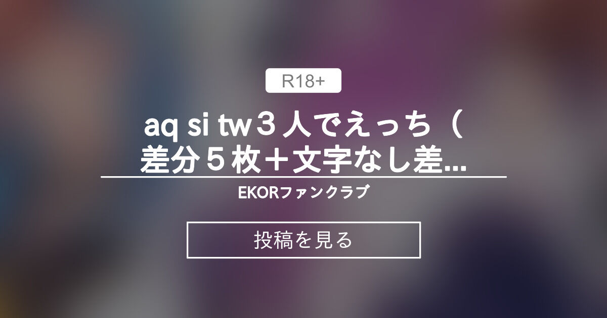 【バーチャルYouTuber】 aq si tw3人でえっち（差分5枚＋文字なし差分） - EKORファンクラブ (EKOR)の投稿｜ファンティア[Fantia]