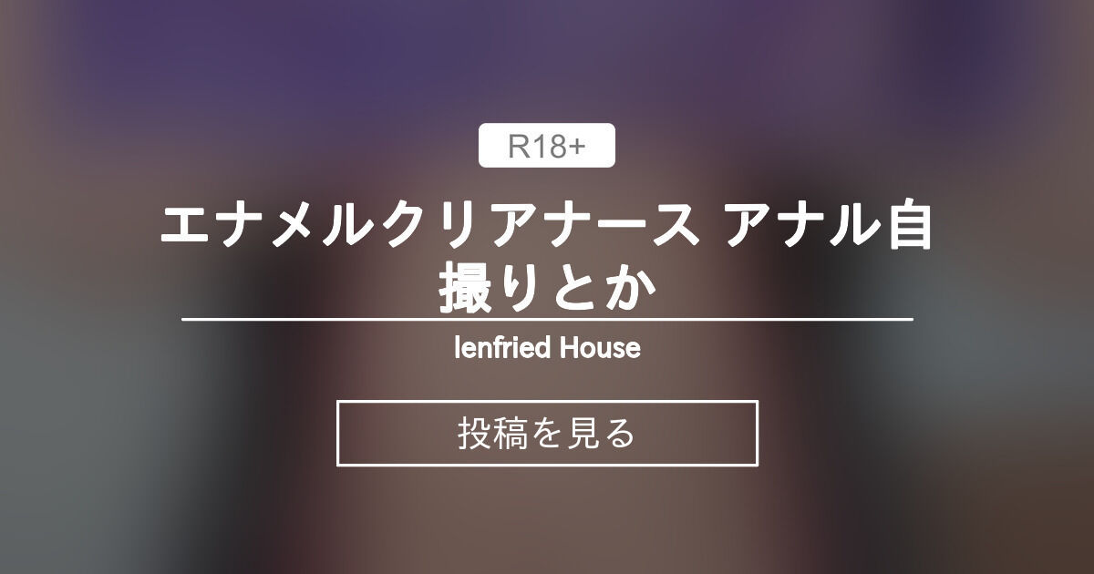 【アナル】 エナメルクリアナース アナル自撮りとか🎥 - lenfried House (lenfried)の投稿｜ファンティア[Fantia]