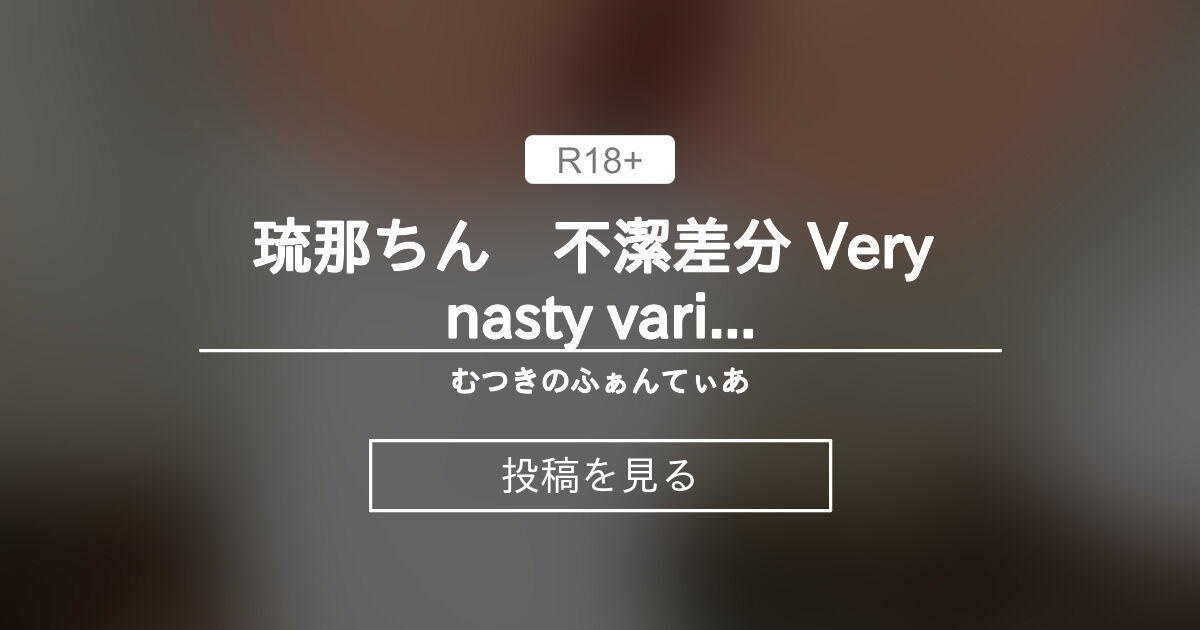 琉那ちん 不潔差分 Very nasty variant - むつきのふぁんてぃあ (睦月大八洲(むつきおおやしま))の投稿｜ファンティア[Fantia]