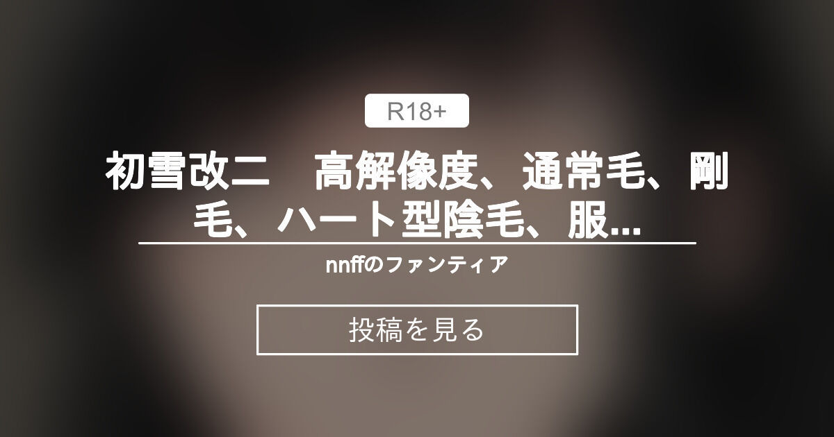 【R-18】 初雪改二 高解像度、通常毛、剛毛、ハート型陰毛、服の有無、噴乳、黒乳首化差分 - nnffのファンティア (nnff)の投稿 ...