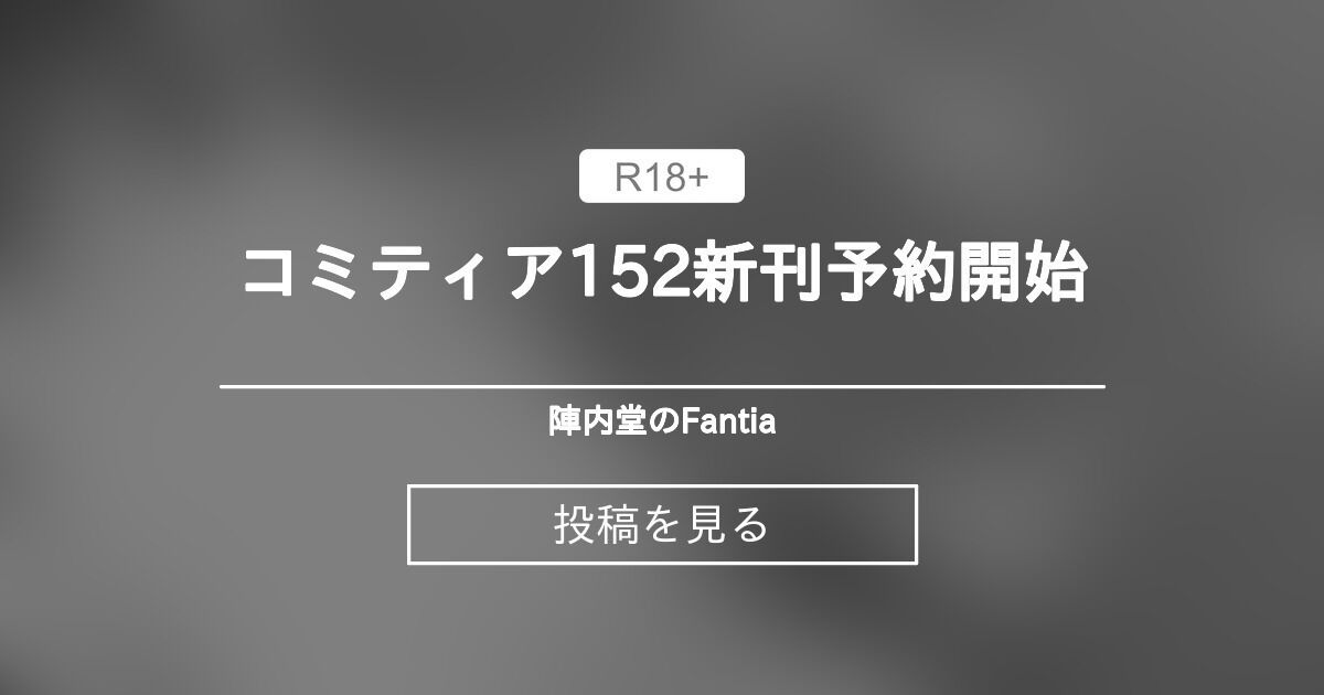 【お知らせ･つぶやき等】 コミティア152新刊予約開始 - 陣内堂のFantia (陣内くるみ)の投稿｜ファンティア[Fantia]