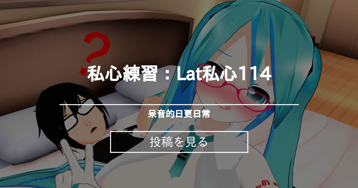 【Lat式ミク】 私心練習：Lat私心114 - 呆音的日更日常 (呆音)の投稿｜ファンティア[Fantia]