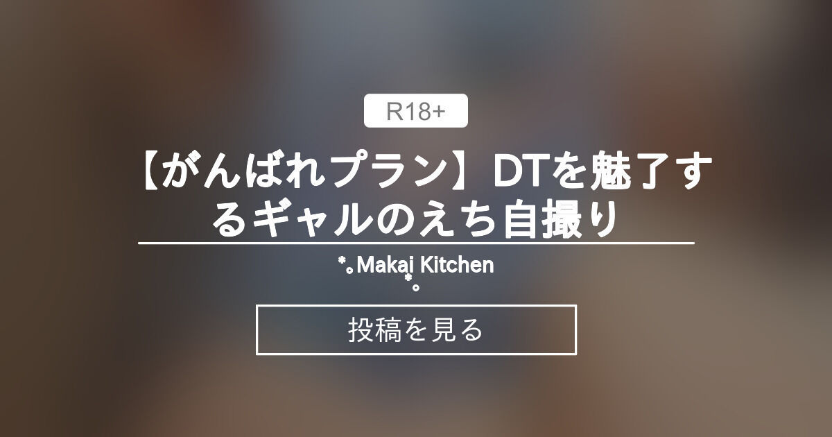 【自撮り】 【がんばれプラン】DTを魅了するギャルのえち自撮り♡ - *｡Makai Kitchen *｡ (魔戒リリ)の投稿｜ファンティア[Fantia]