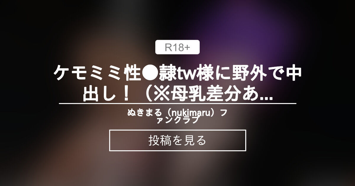 【TW】 ケモミミ性 隷tw様に野外で中出し！（※母乳差分あり） - ぬきまる（nukimaru）ファンクラブ (ぬきまる（nukimaru）)の投稿｜ファンティア[Fantia]