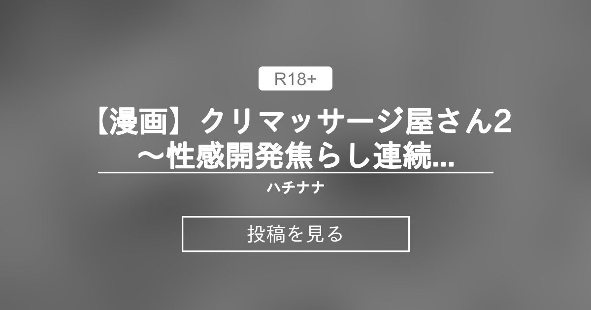 【Fantia限定公開】 【漫画】クリマッサージ屋さん2～性感開発焦らし連続絶頂～ - ハチナナ (七崎)の投稿｜ファンティア[Fantia]