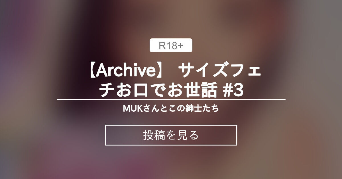 【オリジナル】 【Archive】 サイズフェチ×お口でお世話 #3 - MUKさんとこの紳士たち (MUK(むっく))の投稿｜ファンティア[Fantia]