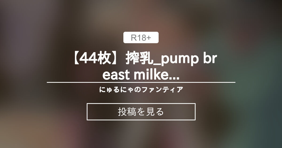 【電マ】 【44枚】搾乳_pump breast milked - にゅるにゃのファンティア (にゅるにゃ)の投稿｜ファンティア[Fantia]