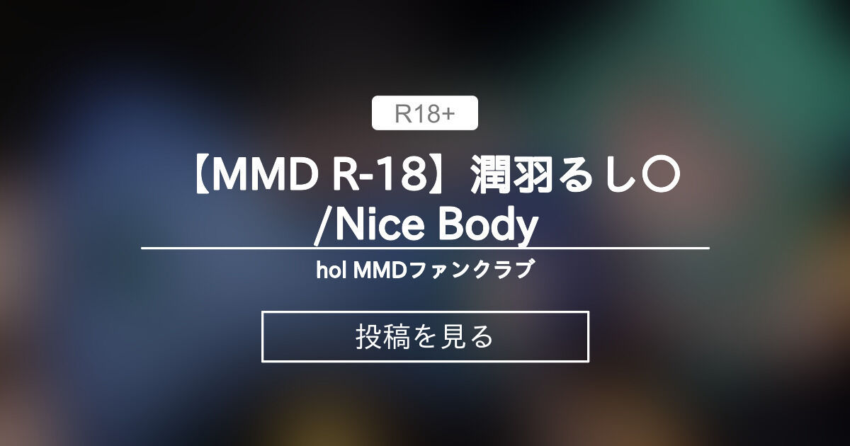 【mmd】 【MMD R-18】潤羽るし /Nice Body - hol MMDファンクラブ (hol MMD)の投稿｜ファンティア[Fantia]
