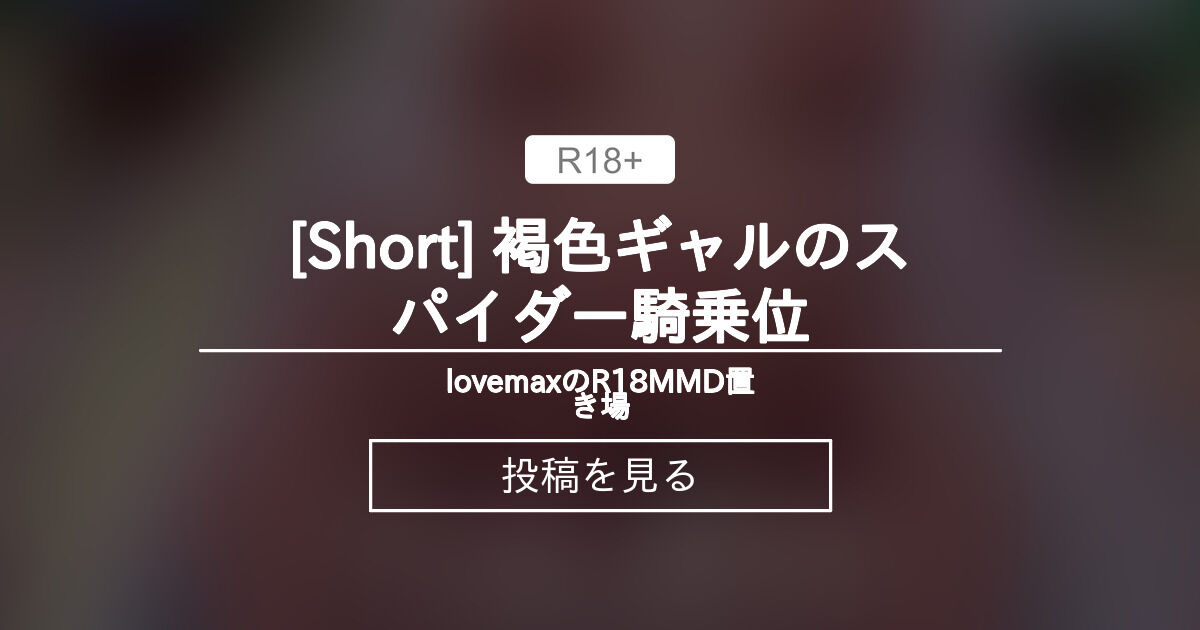 【mmd】 [Short] 褐色ギャルのスパイダー騎乗位 - lovemaxのR18MMD置き場 (lovemax)の投稿｜ファンティア ...