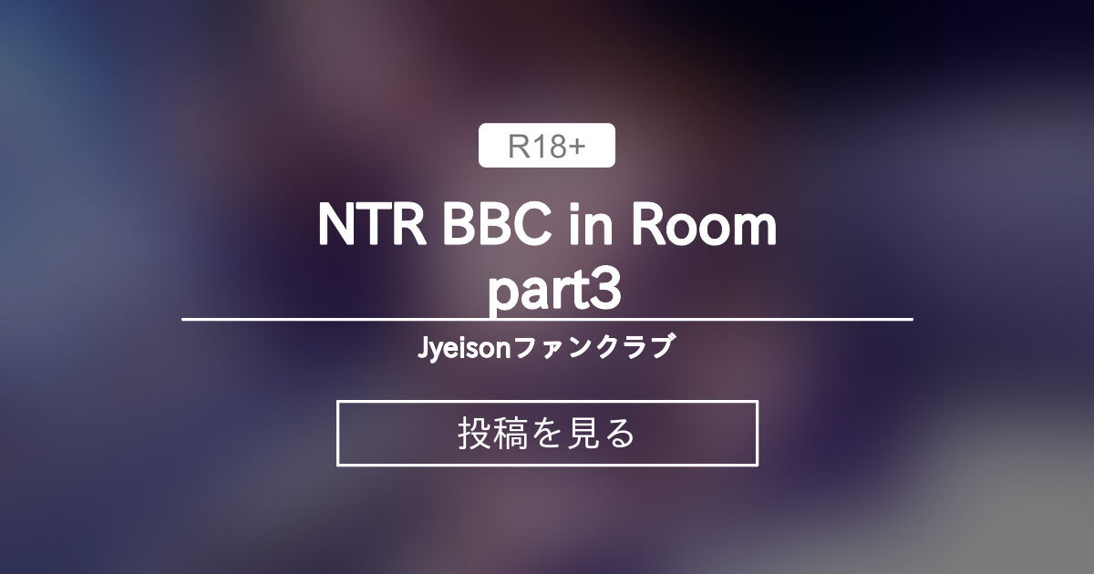 【R18】 NTR BBC in Room part3 - Jyeisonファンクラブ (Jyeison)の投稿｜ファンティア[Fantia]