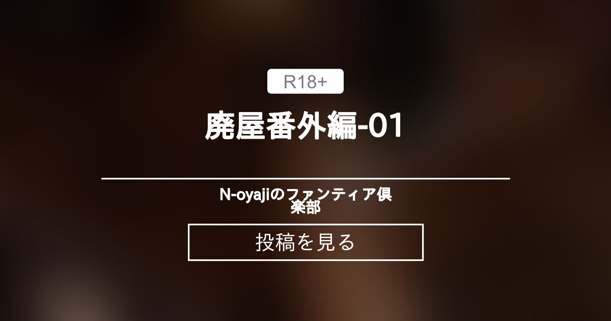 【R18】 廃屋番外編-01 - N-oyajiのファンティア倶楽部 (N-oyaji)の投稿｜ファンティア[Fantia]