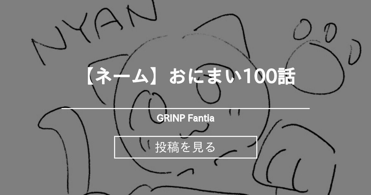 【お兄ちゃんはおしまい!】 【ネーム】おにまい100話 - GRINP Fantia (ねことうふ)の投稿｜ファンティア[Fantia]