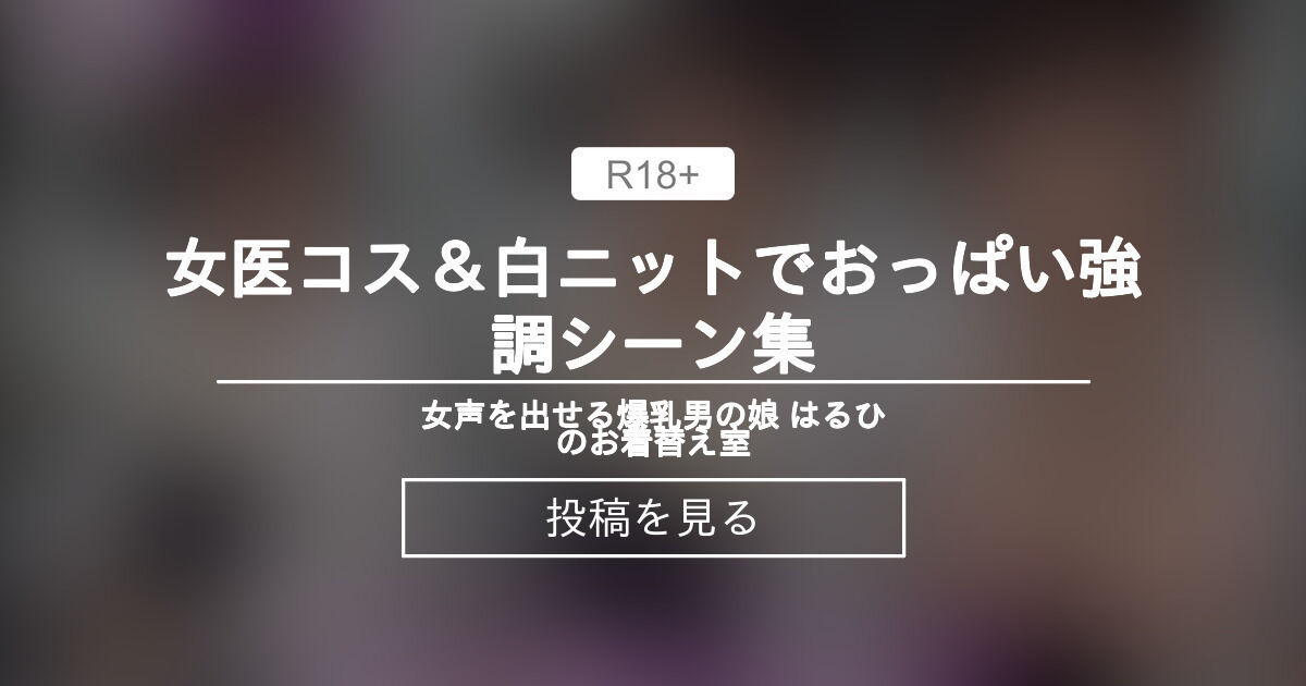 【男の娘】 女医コス＆白ニットでおっぱい強調シーン集 - 女声を出せるJカップ男の娘 はるひのお着替え室 (はるひ)の投稿｜ファンティア[Fantia]