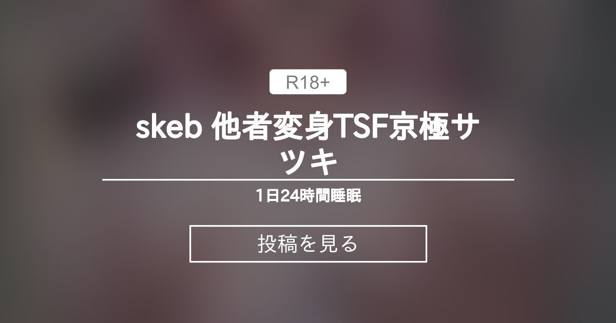 【TSF】 skeb 他者変身TSF京極サツキ - 1日24時間睡眠 (明寝マン)の投稿｜ファンティア[Fantia]