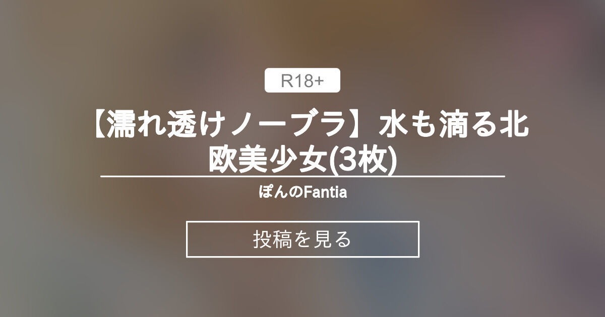 【オリジナル】 🔞【濡れ透け×ノーブラ】水も滴る北欧美少女(3枚) - ぽんのFantia (ぽん🐾)の投稿｜ファンティア[Fantia]