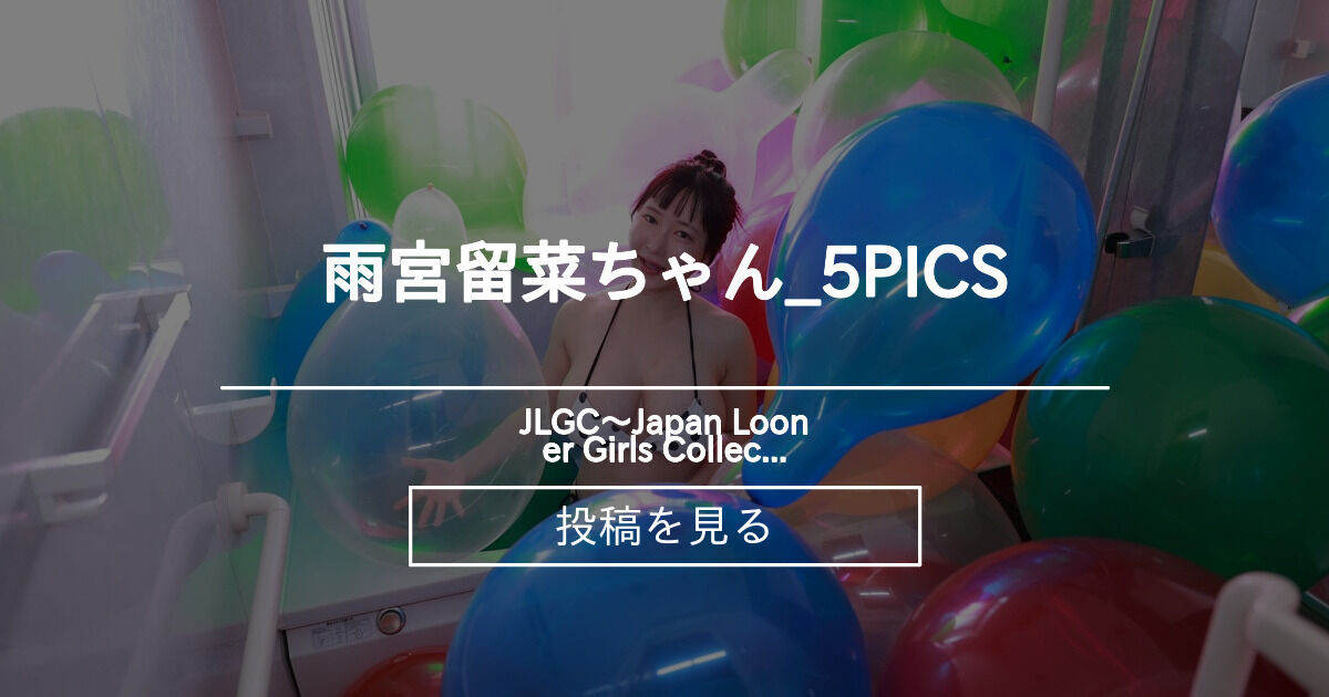 雨宮留菜ちゃん_5PICS - JLGC～Japan Looner Girls Collection～🎈のFantia (JLGC～Japan Looner Girls Collection ...