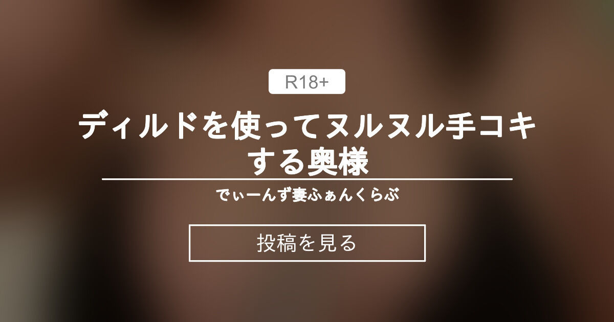 【人妻】 ディルドを使ってヌルヌル手コキする奥様 - Deens妻ファンクラブ (Deens)の投稿｜ファンティア[Fantia]