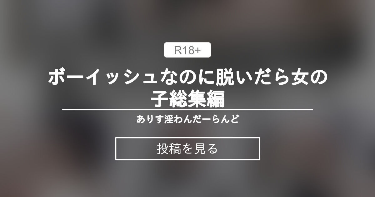 【動画】 ボーイッシュなのに脱いだら女の子⁉️総集編♡ - ♡ありす淫わんだーらんど♡ (ありすLIA)の投稿｜ファンティア[Fantia]