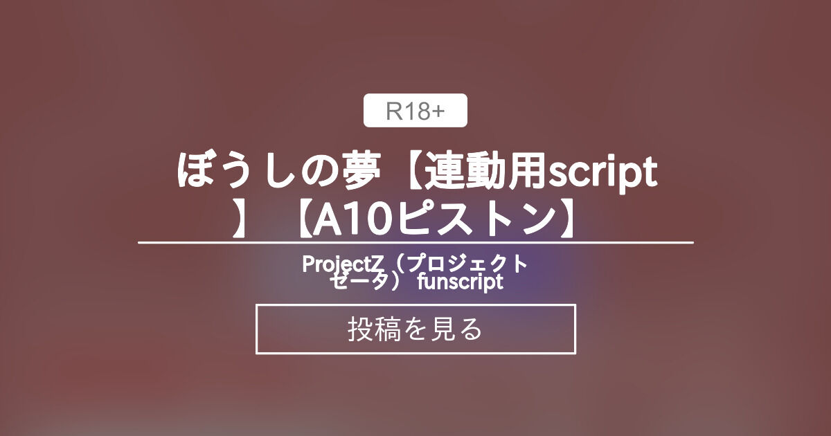 【A10ピストン】 ぼうしの夢【連動用script】【A10ピストン】 - ProjectZ（プロジェクトゼータ） funscript (Zelite)の投稿｜ファンティア[Fantia]