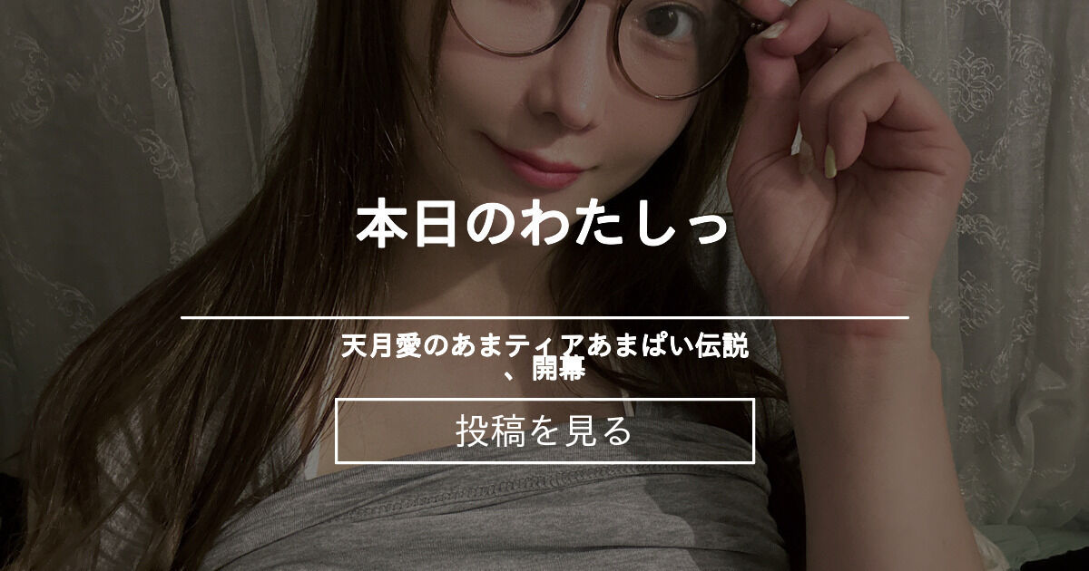 本日のわたしっ🤓 - 天月愛のあまティア🌙あまぱい伝説、開幕 (天月愛(あまぱい))の投稿｜ファンティア[Fantia]