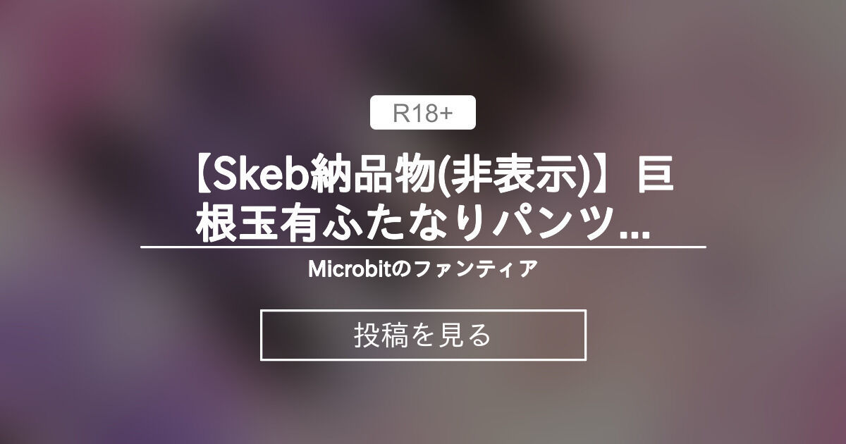 【Skeb】 【Skeb納品物(非表示)】巨根玉有ふたなりパンツコキオナニー(初出：2022年3月22日) - Microbitのファンティア (雛瀬あや)の投稿｜ファンティア[Fantia]