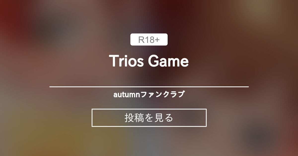 Trio's Game - autumnファンクラブ (Autumn)の投稿｜ファンティア[Fantia]