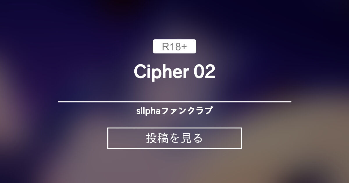 【Cipher】 Cipher 02 - silphaファンクラブ (silpha)の投稿｜ファンティア[Fantia]