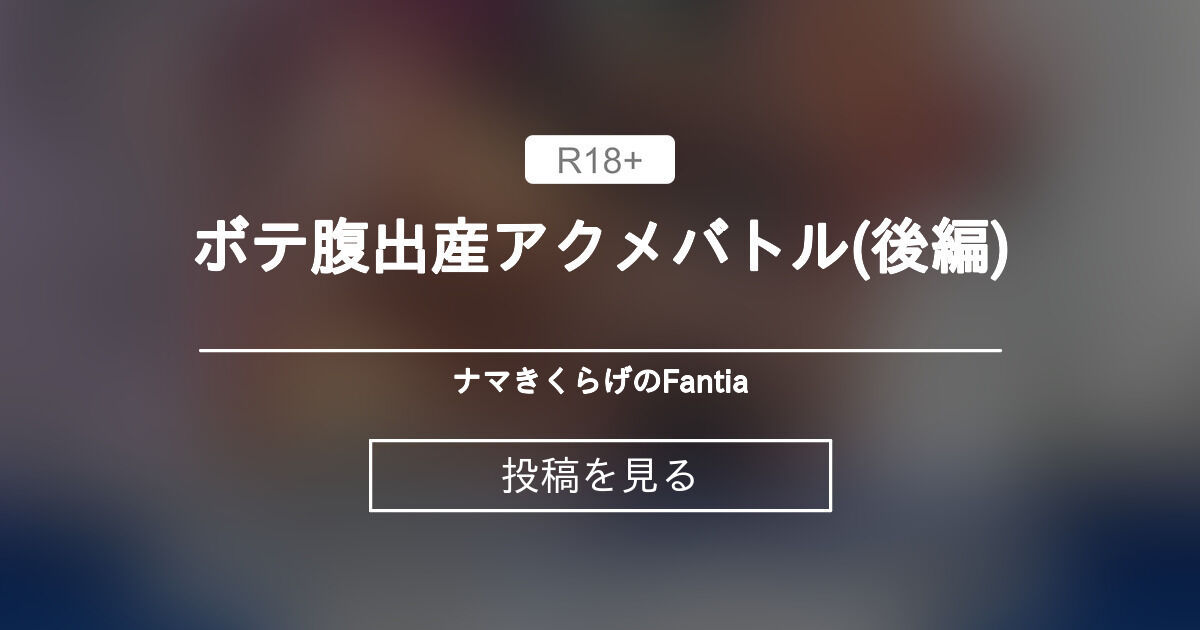 ボテ腹出産アクメバトル(後編) - ナマきくらげのFantia (快楽ナマきくらげ)の投稿｜ファンティア[Fantia]
