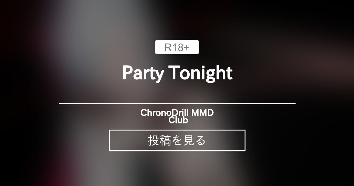 Party Tonight - ChronoDrill MMD Club (ChronoDrill)の投稿｜ファンティア[Fantia]