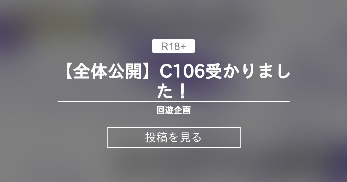 【全体公開】 【全体公開】C106受かりました！ - 回遊企画 (鈴井ナルミ)の投稿｜ファンティア[Fantia]