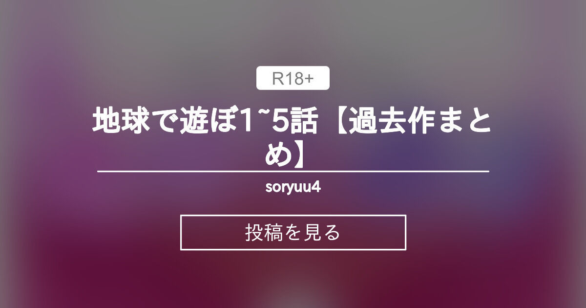 地球で遊ぼ1~5話【過去作まとめ】 - soryuu4 (ソリュウ)の投稿｜ファンティア[Fantia]