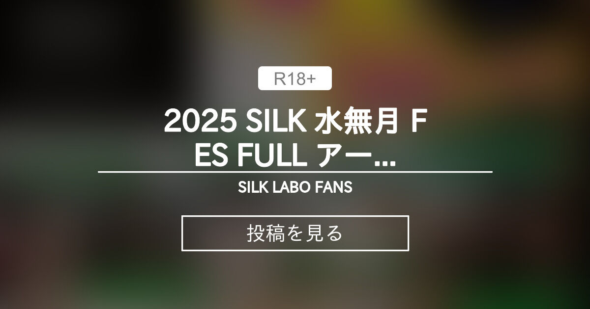 【SILKFES】 2025 SILK 水無月 FES FULL アーカイブ - SILK LABO FANS (SILK LABO)の投稿｜ファンティア[Fantia]