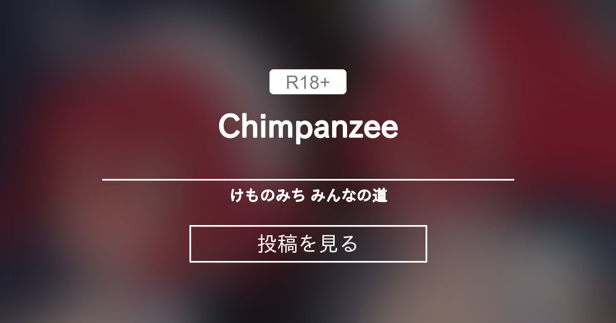 Chimpanzee🐵 - けものみち みんなの道 (くろれんにゅう(Kuro-Ren-New))の投稿｜ファンティア[Fantia]