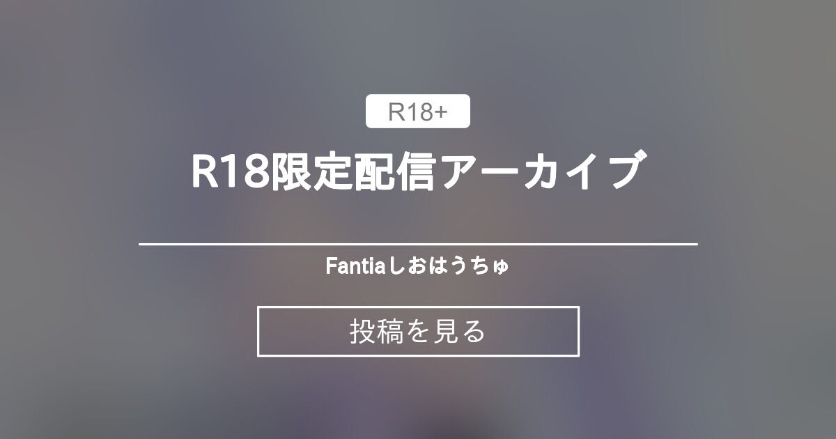 【アーカイブ】 💟R18限定配信アーカイブ - Fantiaしおはうちゅ (紺乃しお)の投稿｜ファンティア[Fantia]