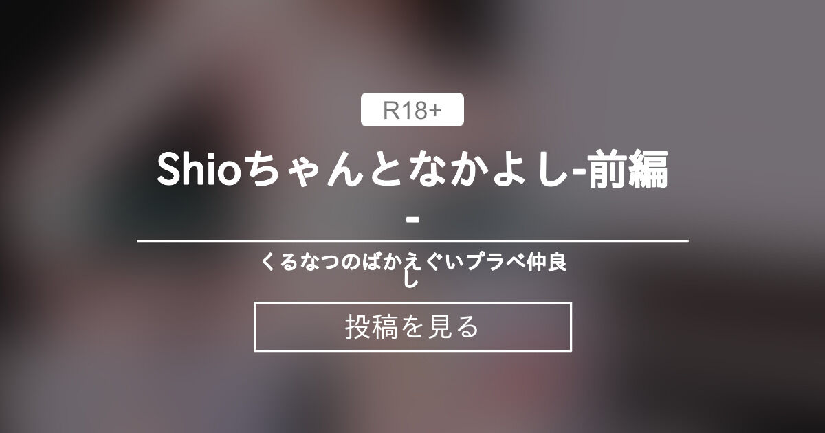 【オリジナル】 Shioちゃんとなかよし💕-前編- - くるなつのばかえぐいプラべ仲良し (くるなつ)の投稿｜ファンティア[Fantia]