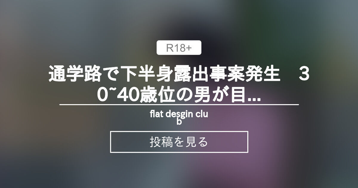 【オリジナル】 通学路で下半身露出事案発生 30~40歳位の男が目撃 - flat desgin club (KBRG)の投稿｜ファンティア[Fantia]