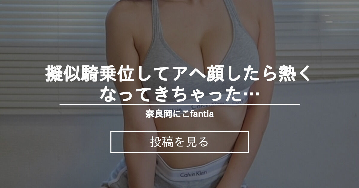 【擬似騎乗位】 擬似騎乗位してアヘ顔したら熱くなってきちゃった… - 奈良岡にこfantia (奈良岡にこ)の投稿｜ファンティア[Fantia]