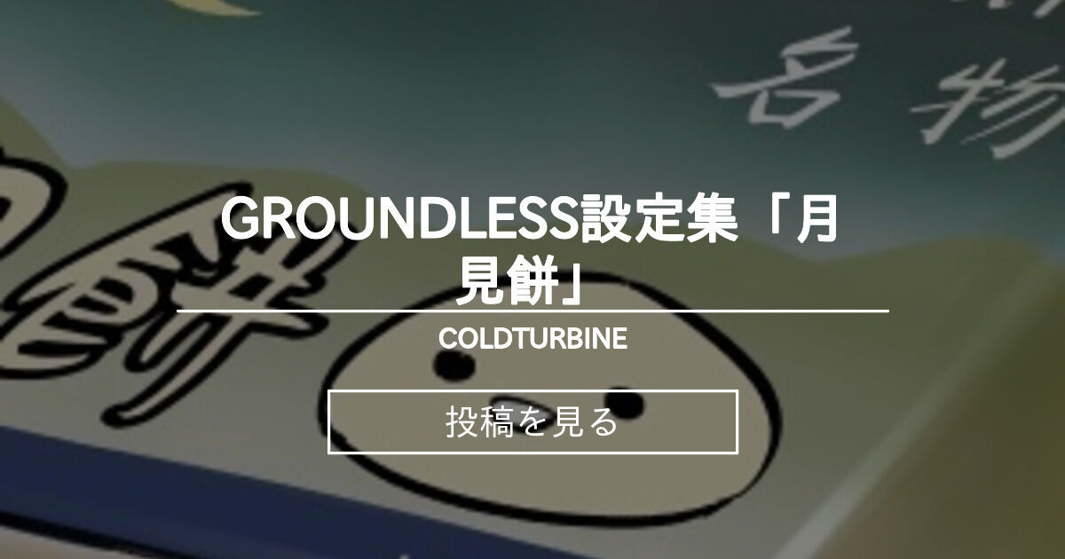 【GROUNDLESS】 GROUNDLESS設定集「月見餅」 - COLDTURBINE (影待蛍太)の投稿｜ファンティア[Fantia]