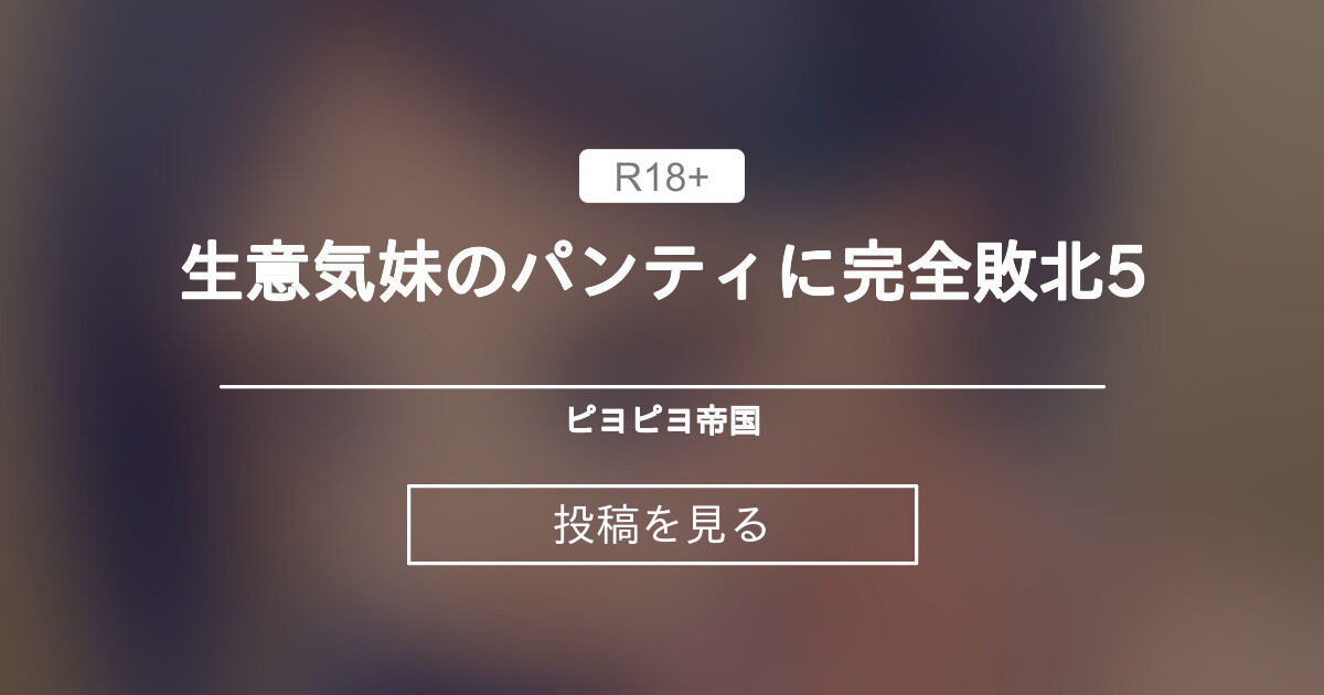 【オリジナル】 生意気妹のパンティに完全敗北5 - ピヨピヨ帝国 (雛々まる)の投稿｜ファンティア[Fantia]