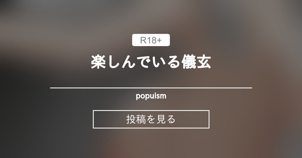 楽しんでいる儀玄 - popuism (kiru)の投稿｜ファンティア[Fantia]