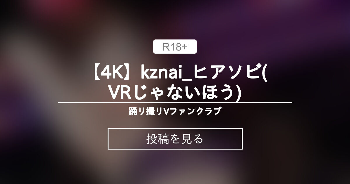 【3D動画】 【4K】kznai_ヒアソビ(VRじゃないほう) - 踊リ撮リVファンクラブ (踊リ撮リV)の投稿｜ファンティア[Fantia]