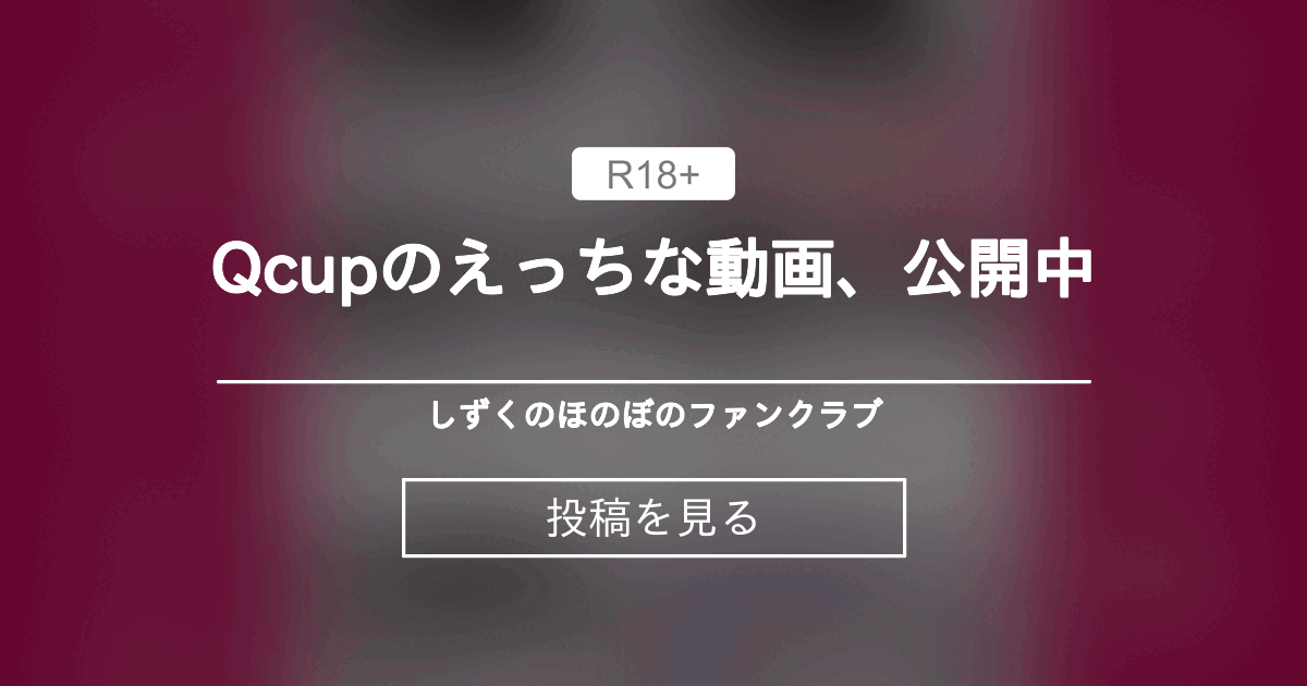 Qcupのえっちな動画、公開中💓 - しずく🍀💓のほのぼのファンクラブ💓 (女子大生しずくちゃん🍀💓)の投稿｜ファンティア[Fantia]