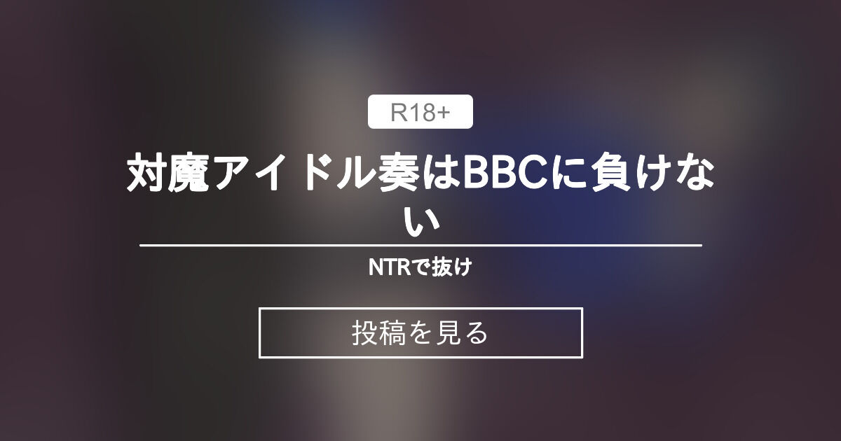 【NTR】 対魔アイドル奏はBBCに負けない - NTRで抜け (えっほえほ)の投稿｜ファンティア[Fantia]