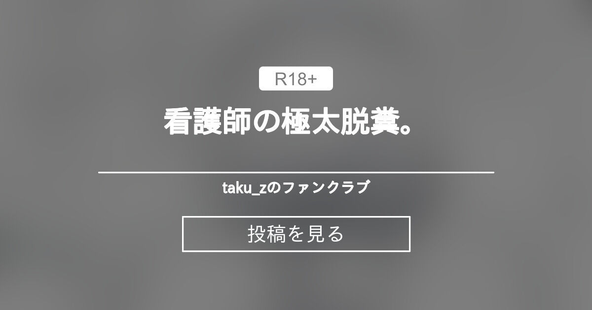 看護師の極太脱糞。 - taku_zの投稿｜ファンティア[Fantia]