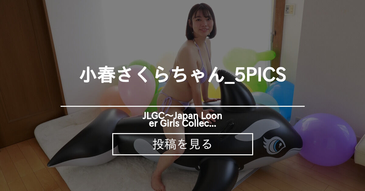 小春さくらちゃん_5PICS - JLGC～Japan Looner Girls Collection～🎈のFantia (JLGC～Japan Looner Girls Collection ...